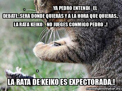 Meme Personalizado - . YA PEDRO ENTENDI EL DEBATE..SERA DONDE QUIERAs y ...