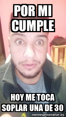 Meme Personalizado - Por mi cumple Hoy me toca soplar una de 30 - 32328759