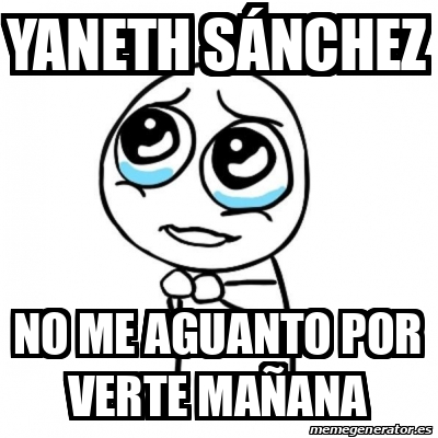Meme Por favor - Yaneth Sánchez No me aguanto por verte mañana - 32328952