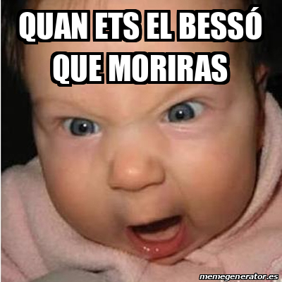 Meme Bebe furioso - quan ets el bessó que moriras - 32329071