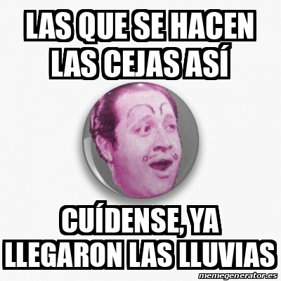 Meme Personalizado - Las que se hacen las cejas así Cuídense, ya ...