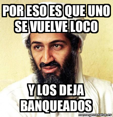 Meme Personalizado - por eso es que uno se vuelve loco y los deja ...