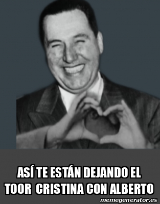 Meme Personalizado - Así te están dejando el toor Cristina con Alberto ...