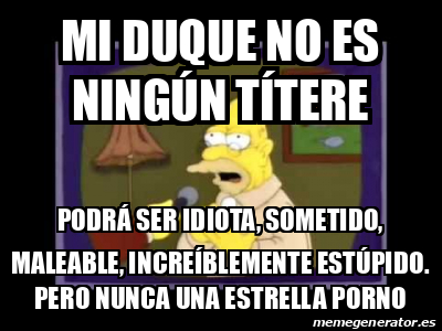 Meme Personalizado - Mi duque no es ningún títere podrá ser idiota ...