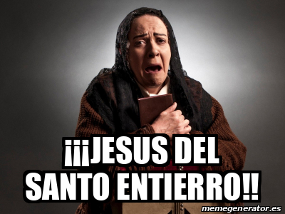 Meme Personalizado - ¡¡¡JESUS DEL SANTO ENTIERRO!! - 32329825