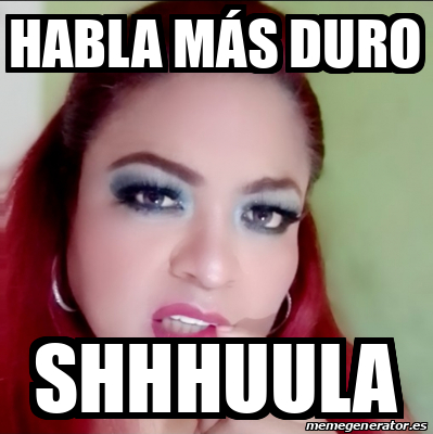 Meme Personalizado - Habla más duro Shhhuula - 32330204