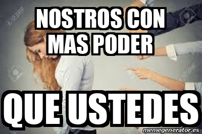 Meme Personalizado - Nostros con mas poder que ustedes - 32330257