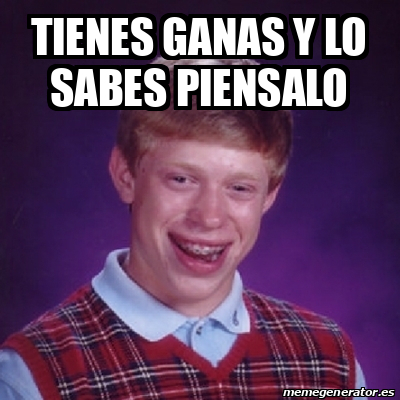 Meme Bad Luck Brian - tienes ganas y lo sabes piensalo - 32330258