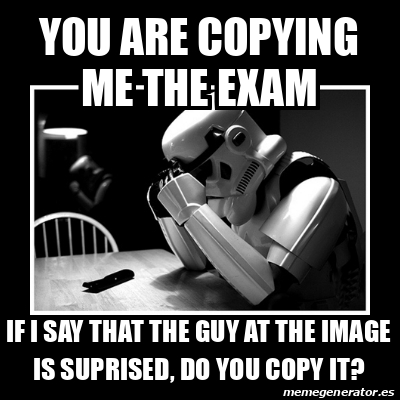 Meme Sad Trooper - you are copying me the exam if i say that the guy at ...