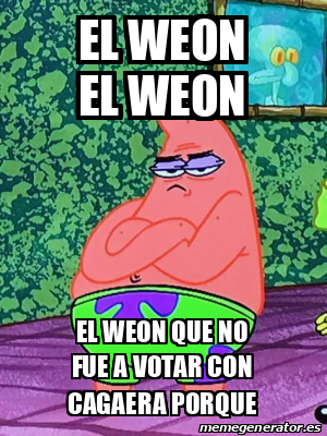 Meme Personalizado - el weon el weon el weon que no fue a votar con ...