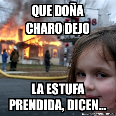 Meme Disaster Girl - QUE DOÑA CHARO DEJO LA estufa PRENDIDA, dicen ...