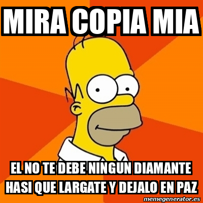 Meme Homer - mira copia mia el no te debe ningun diamante hasi que ...