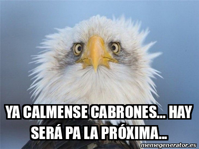 Meme Personalizado - Ya calmense cabrones... Hay será pa la próxima ...