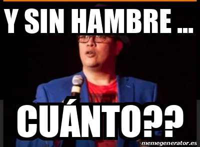Meme Personalizado - Y sin hambre ... Cuánto?? - 32331184