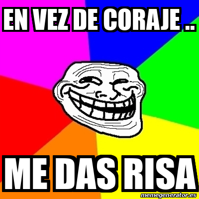 Meme Troll - En vez de coraje .. Me das risa - 32331211