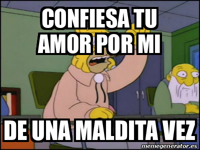 Meme Personalizado - Confiesa tu amor por mi de una maldita vez - 32331219