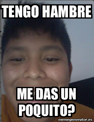 Meme Personalizado - tENGO HAMBRE ME DAS UN POQUITO? - 32331341