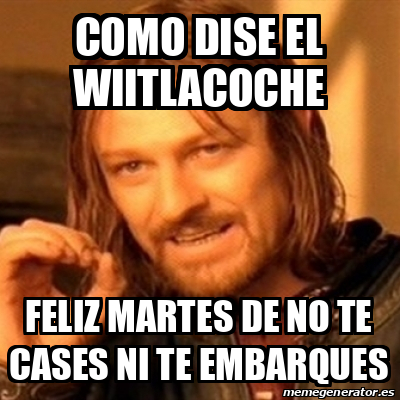 Meme Boromir - Como dise el WIITLACOCHE Feliz martes de no te CASES ni ...