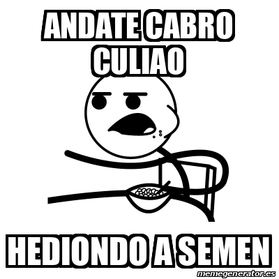 Meme Cereal Guy - andate cabro culiao hediondo a semen - 32331964