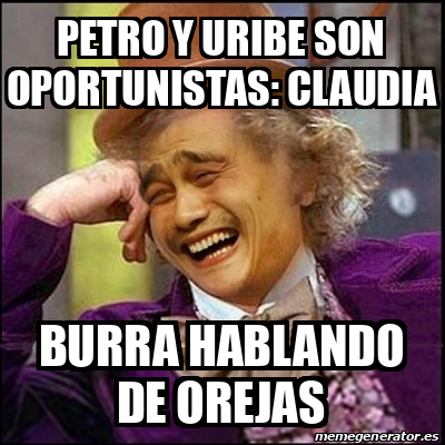 Meme Yao Wonka - petro y uribe son oportunistas: claudia burra hablando ...