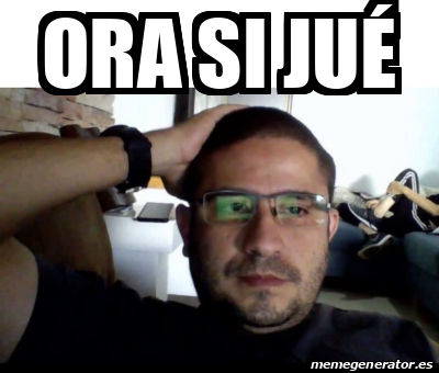 Meme Personalizado - Ora si jué - 32332043