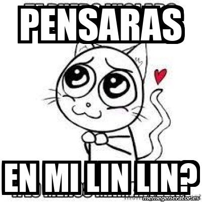 Meme Personalizado - PENSARAS EN MI LIN LIN? - 32332189