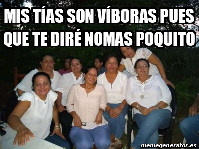 Meme Personalizado - Mis tías son víboras pues que te diré nomas ...