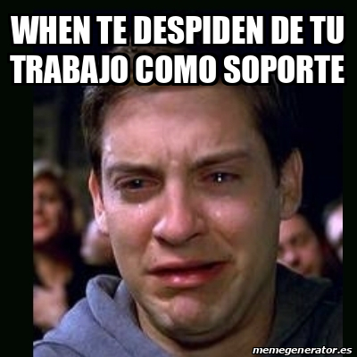 Meme crying peter parker - WHEN TE DESPIDEN DE TU TRABAJO COMO SOPORTE ...