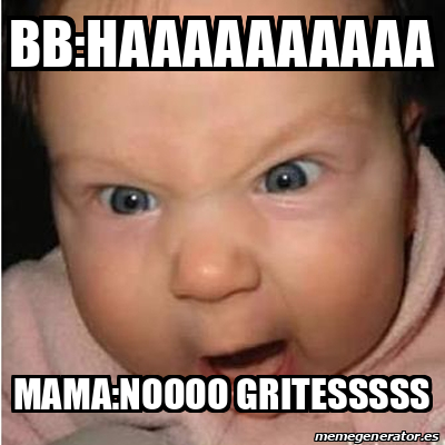 Meme Bebe furioso - bb:haaaaaaaaaa mama:noooo gritesssss - 32332453
