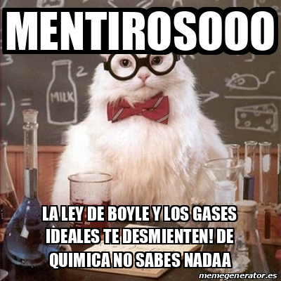 Meme Chemistry Cat - mentirosooo la ley de Boyle y los gases ideales te ...