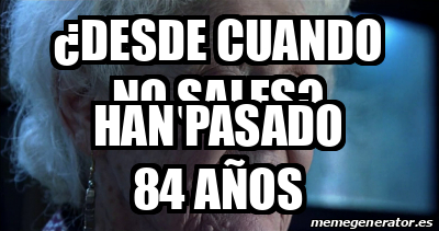 Meme Personalizado - ¿Desde cuando no sales? han pasado 84 años - 32332793