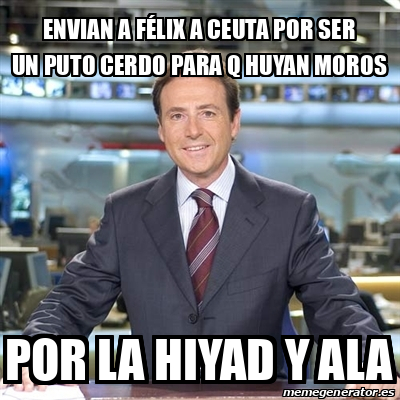 Meme Matias Prats - Envian a Félix a Ceuta por ser un puto cerdo para q ...