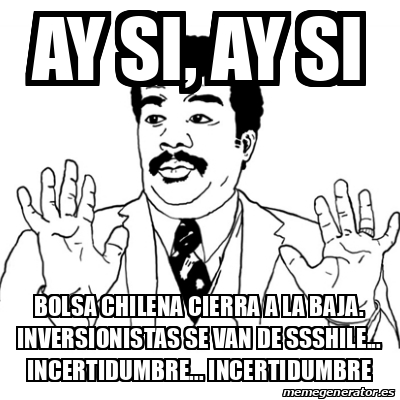 Meme Ay Si - Ay si, ay si Bolsa chilena cierra a la baja ...