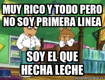 Meme Personalizado - MUY RICO Y TODO PERO NO SOY PRIMERA LINEA SOY EL ...