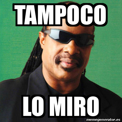 Meme Personalizado - Tampoco Lo miro - 32333718