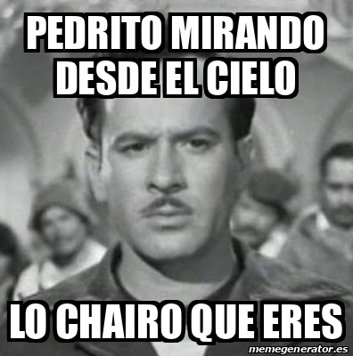 Meme Personalizado - Pedrito mirando desde el cielo Lo chairo que eres ...