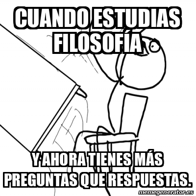 Meme Desk Flip Rage Guy - Cuando estudias filosofía Y ahora tienes más ...