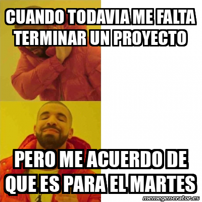 Meme Personalizado - Cuando todavia me falta terminar un proyecto Pero ...