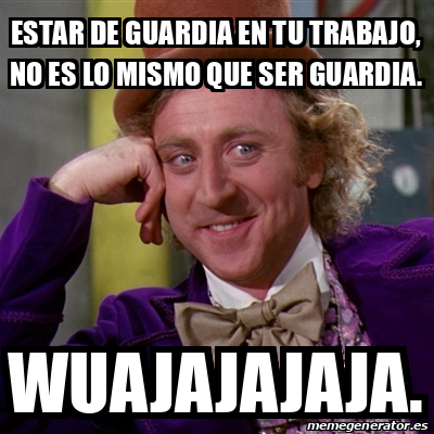 Meme Willy Wonka - Estar de guardia en tu trabajo, no es lo mismo que ...