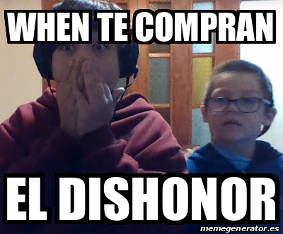 Meme Personalizado - WHEN TE COMPRAN EL DISHONOR - 32336639