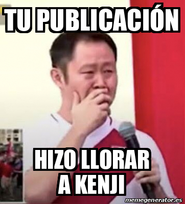 Meme Personalizado - Tu publicación Hizo llorar a kenji - 32336795