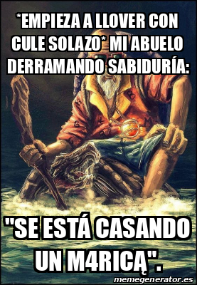 Meme Personalizado - *Empieza a llover con cule solazo* mi abuelo ...