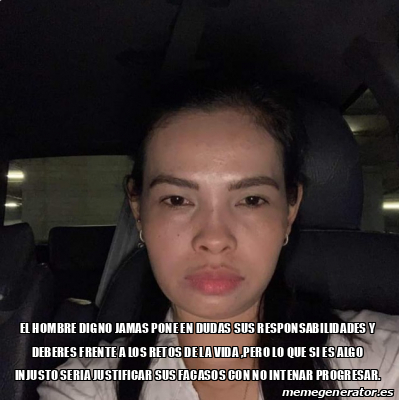 Meme Personalizado - El hombre digno jamas pone en dudas sus ...