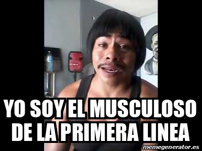 Meme Personalizado - Yo soy el musculoso de la primera linea - 32337471