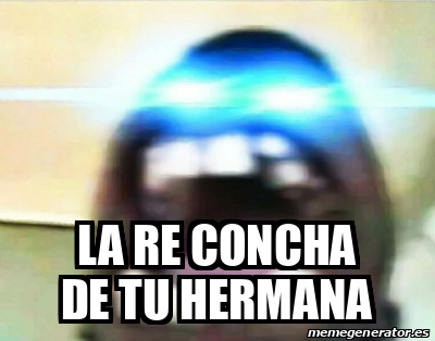 Meme Personalizado - La re concha de tu hermana - 32338593