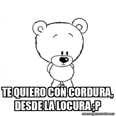 Meme Personalizado - Te quiero con cordura, desde la locura ;p - 32339241