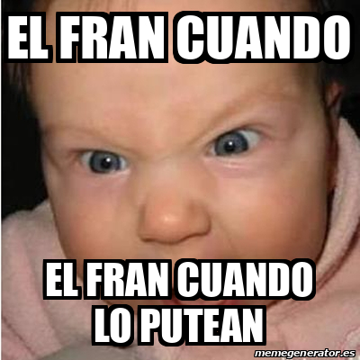 Meme Bebe furioso - El Fran Cuando El fran cuando lo putean - 32339283