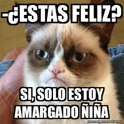 Meme Grumpy Cat - -¿estas feliz? si, solo estoy amargado ñiña - 32339451