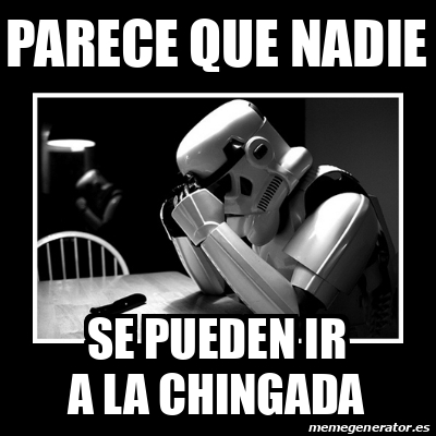 Meme Sad Trooper - Parece que nadie Se pueden ir a la chingada - 32339718