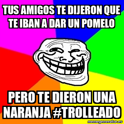 Meme Troll - tus amigos te dijeron que te iban a dar un pomelo pero te ...